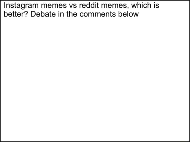 Instagram memes vs reddit memes, which is better? Debate in the ...