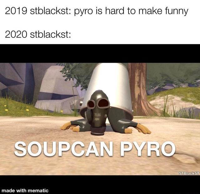 2019 stblackst: pyro is hard to make funny 2020 stblackst: SOUPCAN PYRO ...