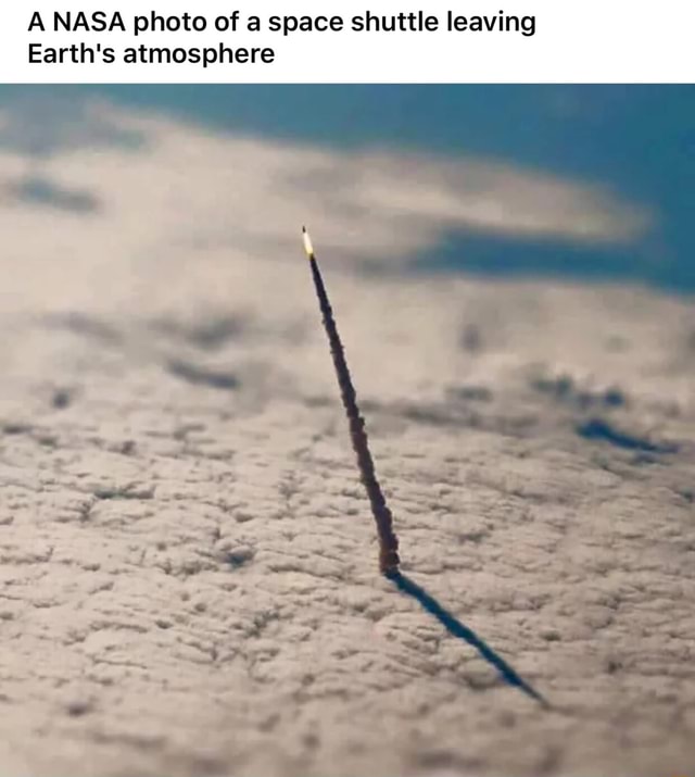 A NASA photo of a space shuttle leaving Earth's atmosphere - iFunny