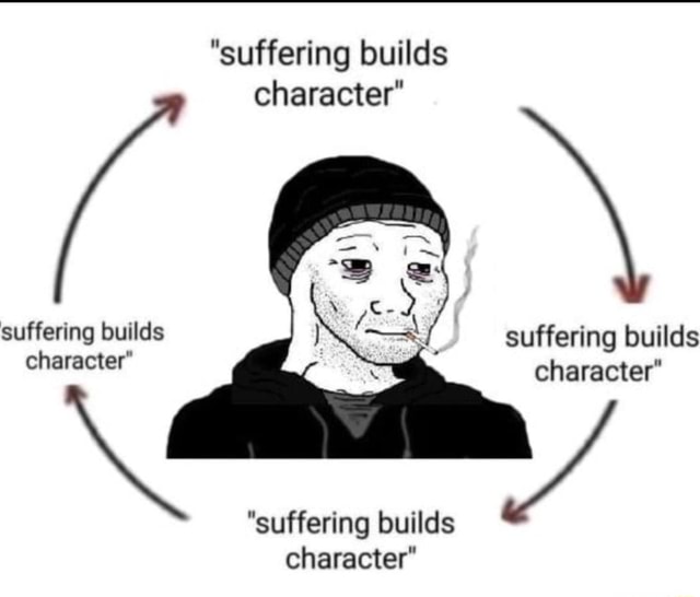 "suffering builds character" suffering builds character" suffering ...