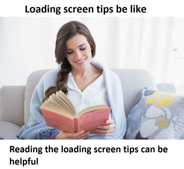 Loading screen tips be like Reading the loading screen tips can be ...
