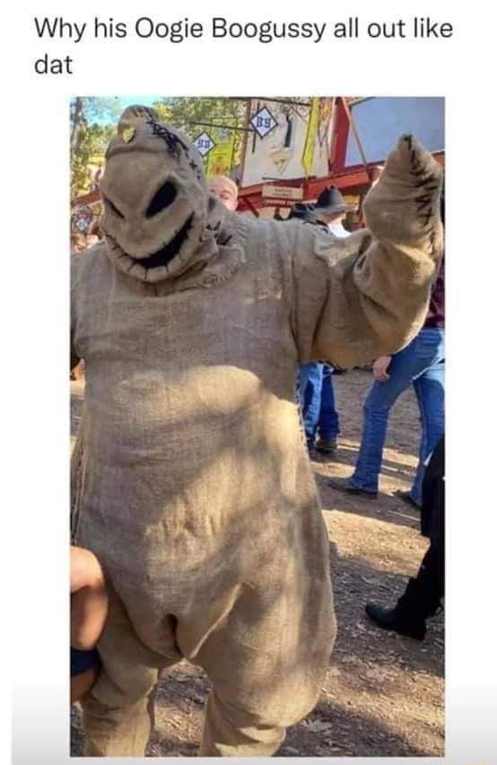 Why his Oogie Boogussy all out like dat - iFunny