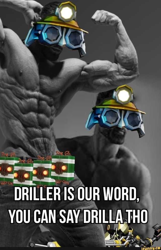 DRILLER IS OUR WORD, YOU CAN SAY DRILLA THO - iFunny