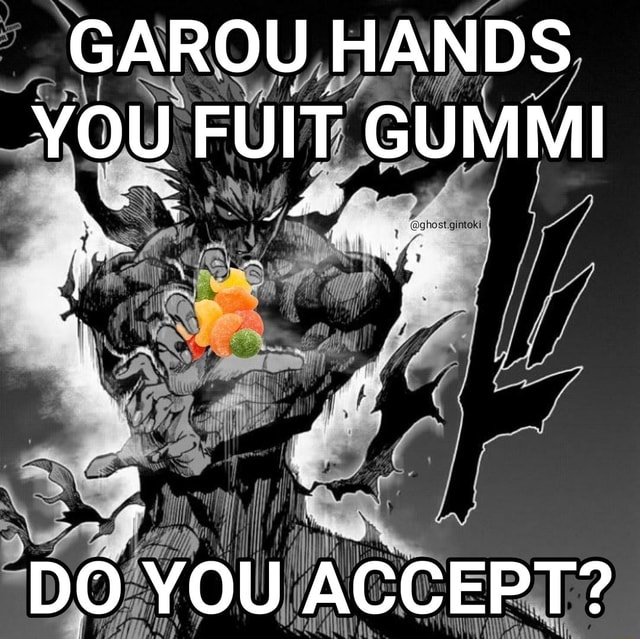 GAROU HANDS YOU FUIT GUMMI DO YOU ACCEPT? . é - iFunny