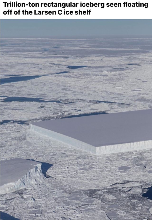 Trillion-ton rectangular iceberg seen floating off of the Larsen C ice ...