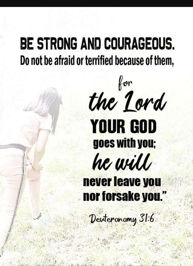 BE STRONG AND COURAGEOUS. Do not be afraid or terrified because of them ...