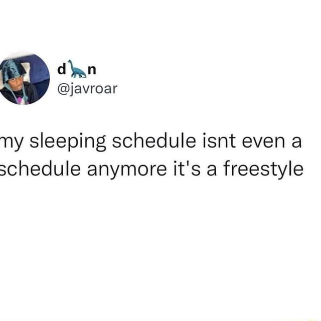 Ny sleeping schedule isnt even a schedule anymore it's a freestyle - iFunny