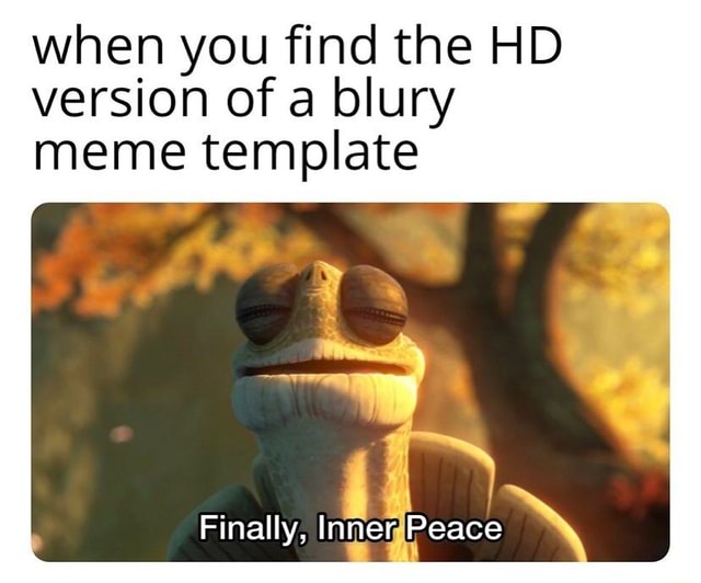 When you find the HD version of a blury meme template Finally, Inner ...