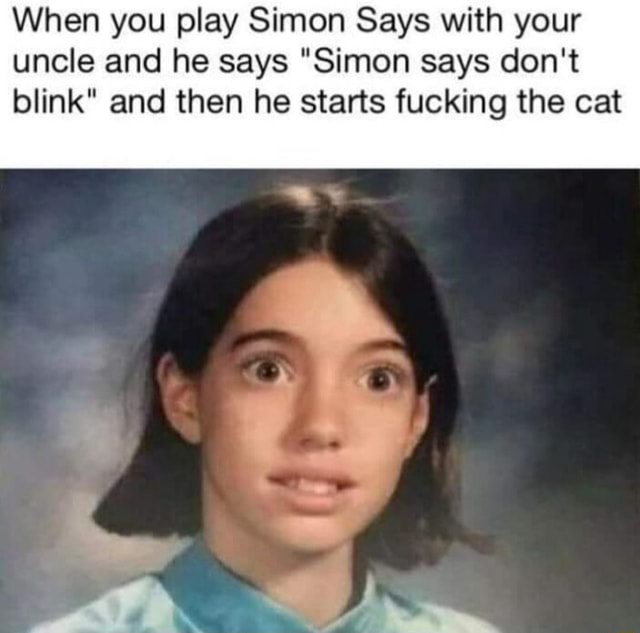 When you play Simon Says with your uncle and he says "Simon says don't ...