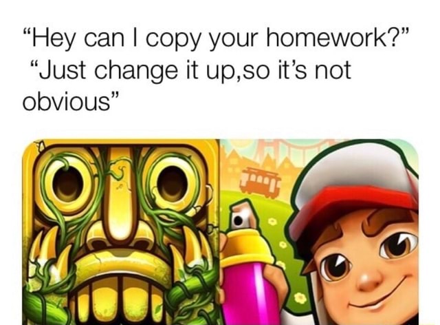 “Hey can I copy your homework?” “Just Change it up,so it’s not obvious ...