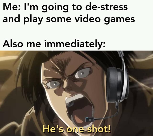 Me: I'm going to de-stress and play some video games Also me ...