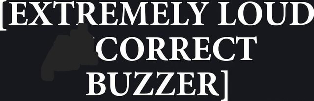 [EXTREMELY LOUD CORRECT BUZZER] - iFunny