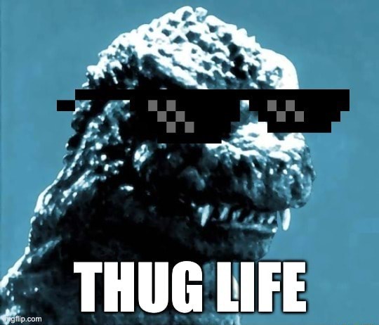 Godzilla thug life - Of pe THUG LIFE - iFunny