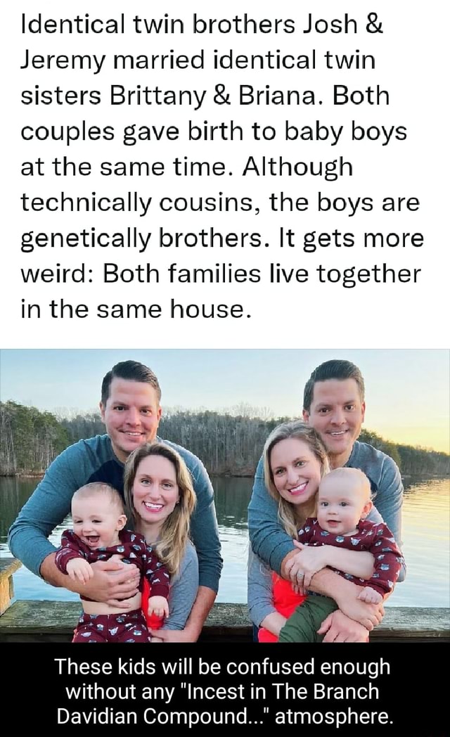 Identical twin brothers Josh & Jeremy married identical twin sisters Brittany & Briana. Both ...