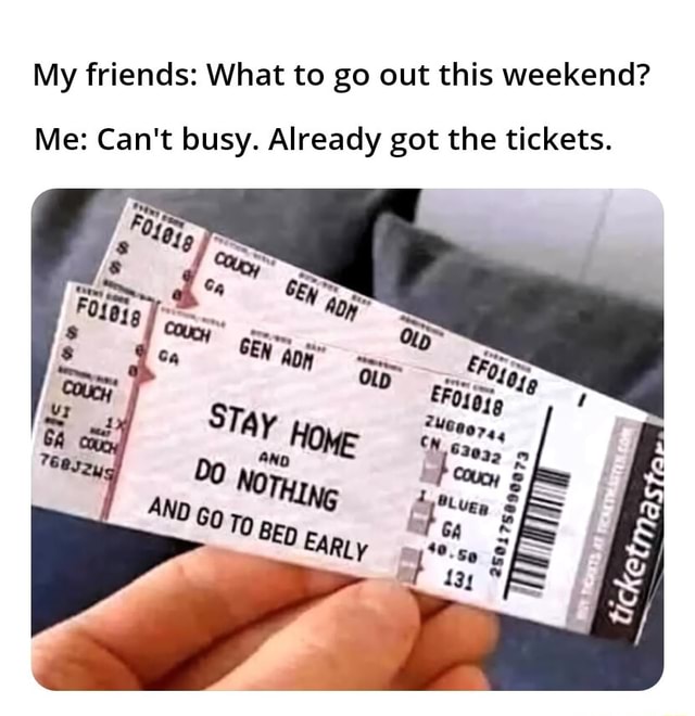 My friends: What to go out this weekend? Me: Can't busy. Already got ...