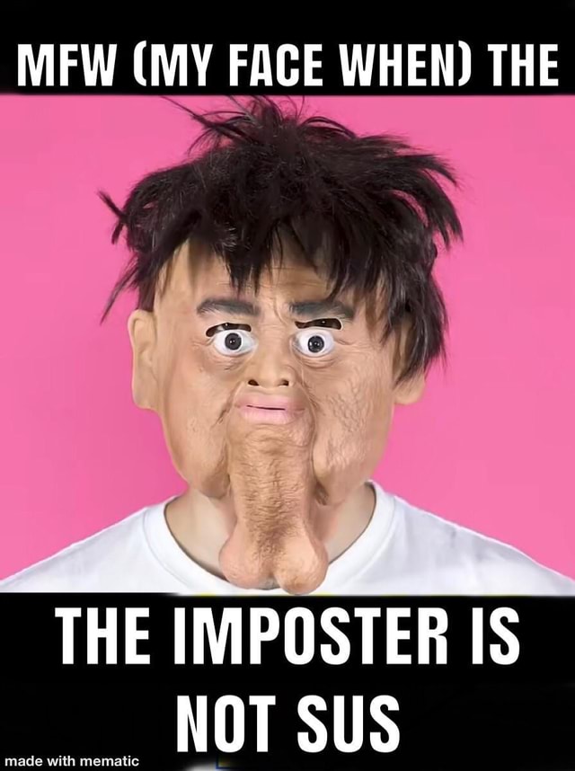 MFW (MY FACE WHEN) THE THE IMPOSTER IS NOT SUS - iFunny