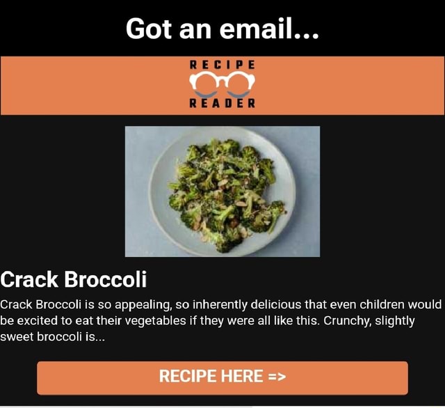 Got an email... READER Crack Broccoli Crack Broccoli is so appealing, so inherently delicious ...