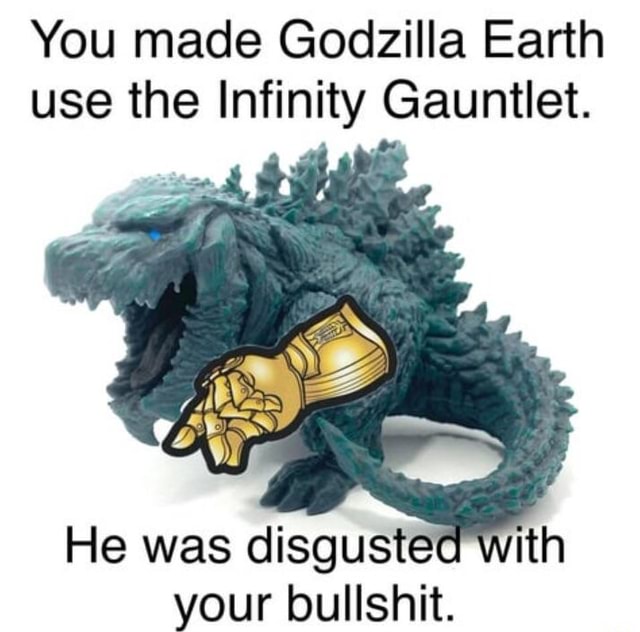 You made Godzilla Earth use the Infinity Gauntlet. He was disgusted ...