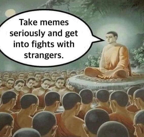 Take memes seriously and get into fights with strangers. - iFunny