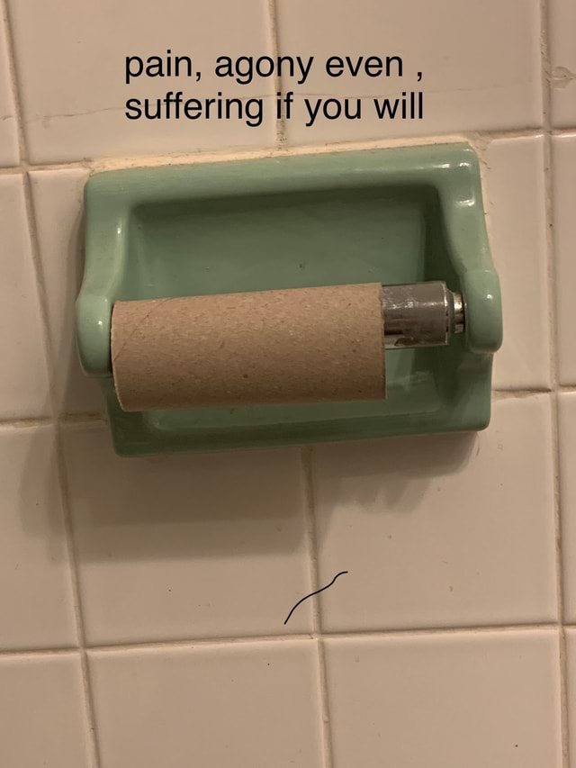Pain, agony even , suffering if you will - iFunny