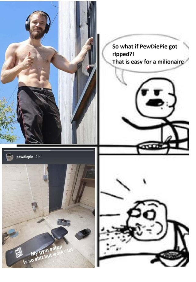 So what if PewDiePie got ripped?! That is easv for a milionaire. - iFunny