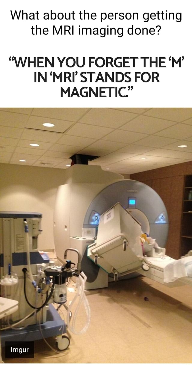 What about the person getting the MRI imaging done? "WHEN YOU FORGET ...