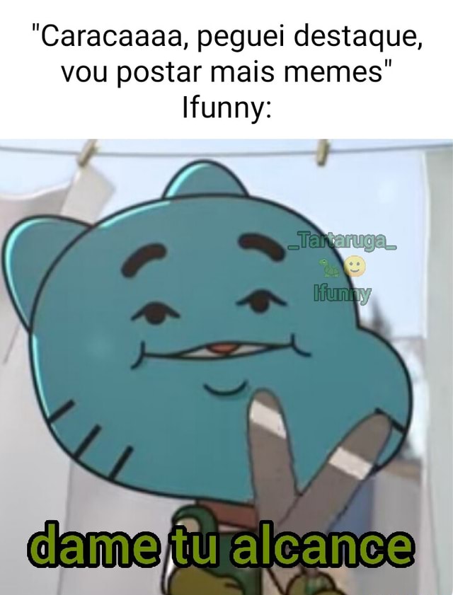 "Caracaaaa, peguei destaque, vou postar mais memes" I - iFunny Brazil