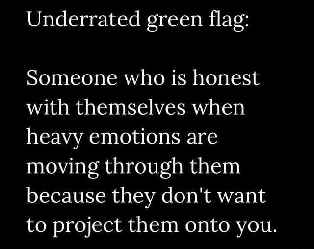 Underrated green flag: Someone who is honest with themselves when heavy ...