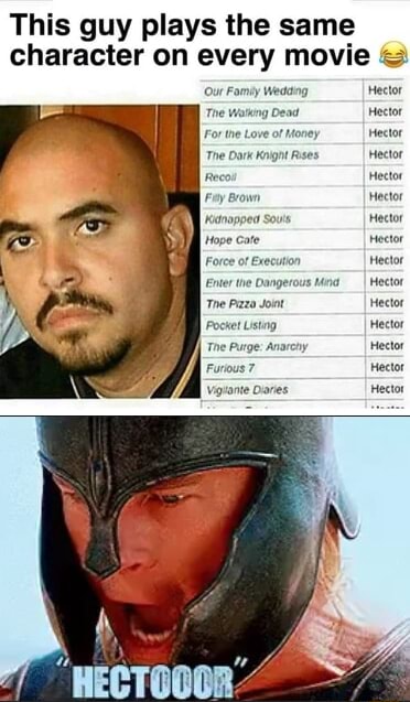 This guy plays the same character on every movie y Weaang Hector Heetor ...