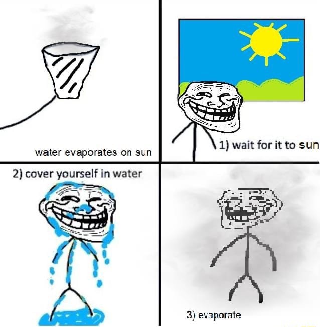 Water evaporates on sun 2) cover yourself in water 3) evaporate - iFunny