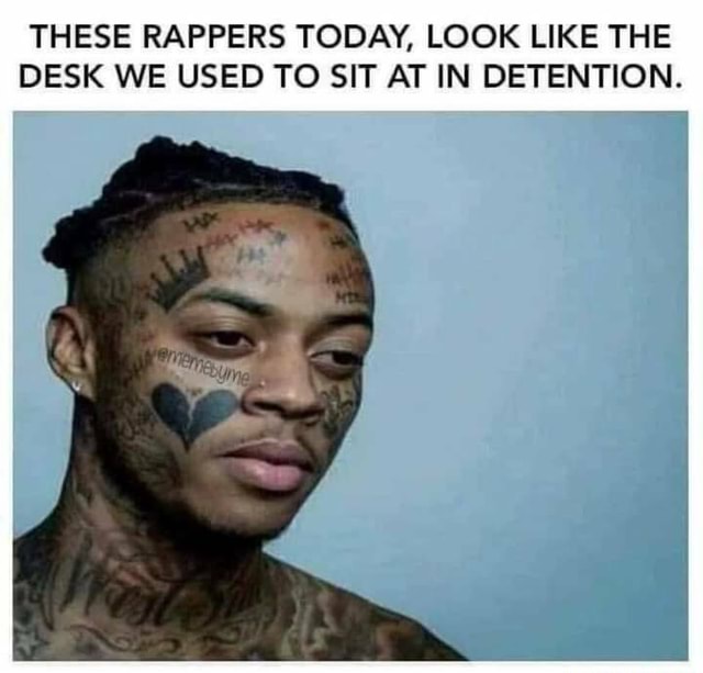 THESE RAPPERS TODAY, LOOK LIKE THE DESK WE USED TO SIT AT IN DETENTION ...