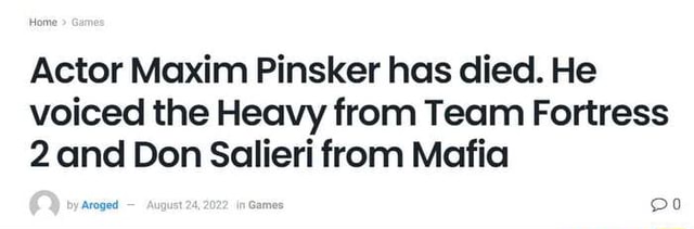 Actor Maxim Pinsker has died. He voiced the Heavy from Team Fortress 2 ...