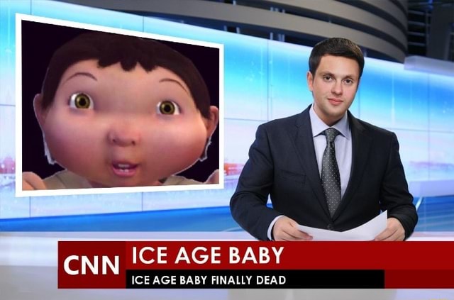 CNN !CE AGE BABY ICE AGE BABY FINALLY DEAD - iFunny
