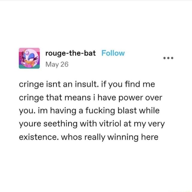 Rouge-the-bat Follow May 26 cringe isnt an insult. if you find me ...