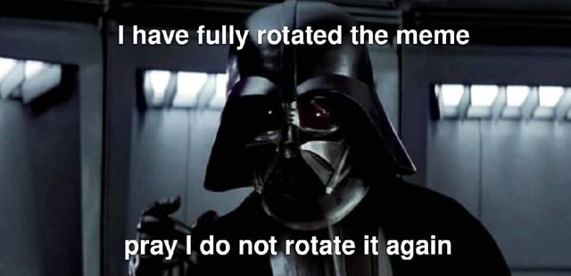 I have fully rotated the meme 'Dp EN pray I do not rotate it again - iFunny