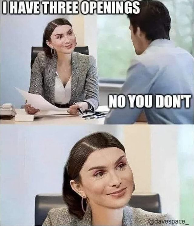 IAVE THREE OPENINGS YOU DONT - iFunny