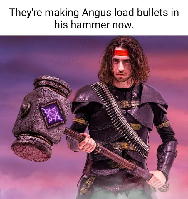 They're making Angus load bullets in his hammer now. - iFunny