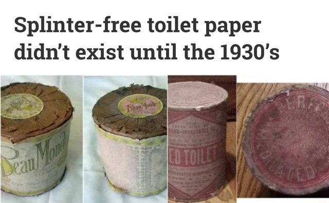 Splinter-free toilet paper didn’t exist until the 1930’s - iFunny