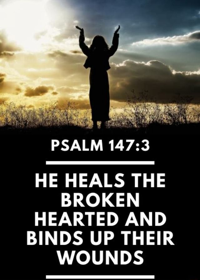 PSALM HE HEALS THE BROKEN HEARTED AND BINDS UP THEIR WOUNDS - iFunny
