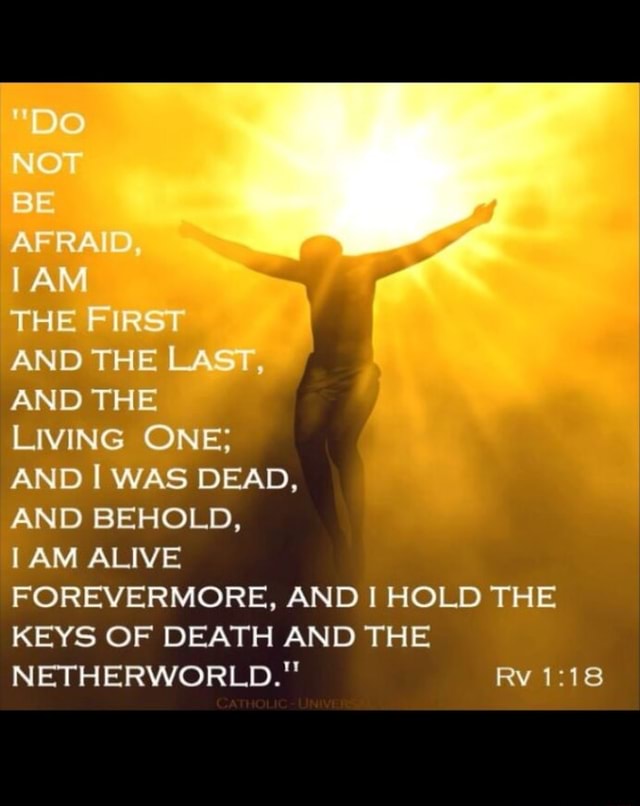 "Do NOT BE AFRAID, AM THE FIRST AND THE LAST, AND THE LIVING ONE; AND I ...