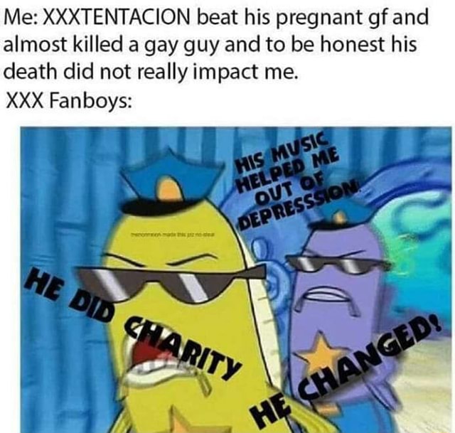 Me: XXXTENTACION beat his pregnant gf and almost killed a gay guy and ...