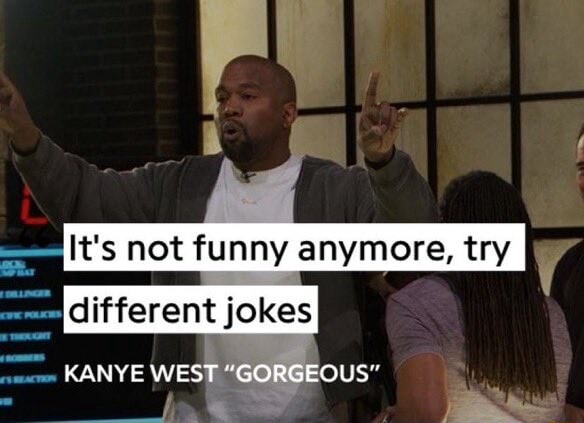 It's not funny anymore, try different jokes KANYE WEST "GORGEOUS" - iFunny