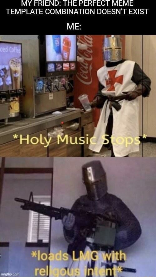 MY FRIEND: THE PERFECT MEME TEMPLATE COMBINATION DOESN'T EXIST ME: lo ...