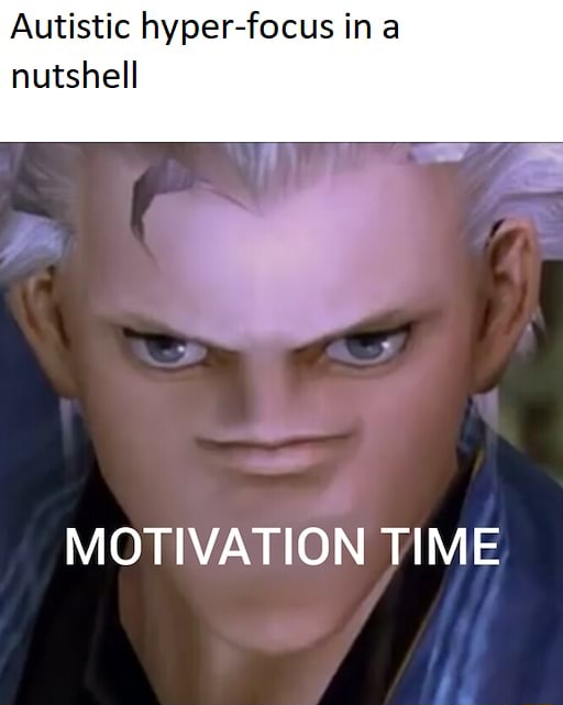 Autistic hyper-focus in a nutshell MOTIVATION TIME - iFunny