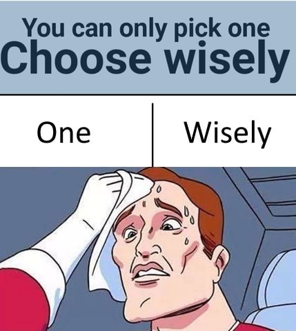 You can only pick one Choose wisely - iFunny
