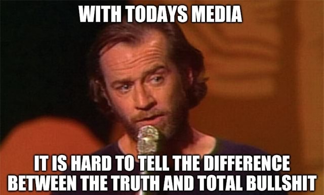 WITH TODAYS MEDIA ITIS HARD TO TELL THE DIFFERENCE BETWEEN THE TRUTH ...