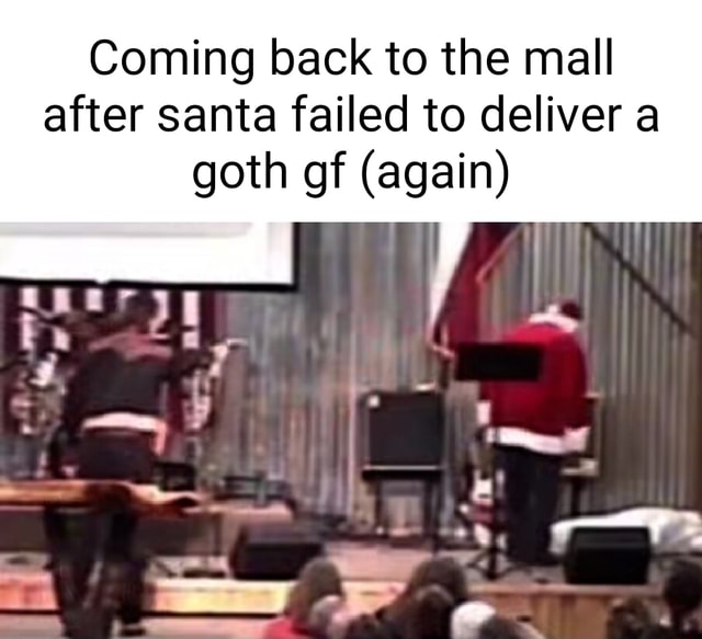 Coming back to the mall after santa failed to deliver a goth gf (again ...