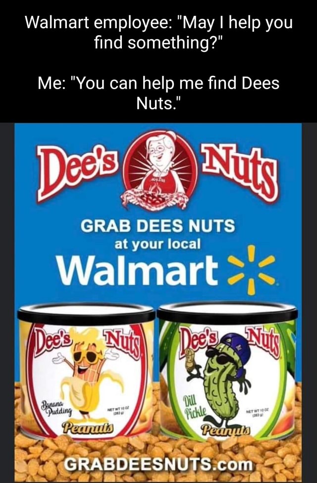 Walmart employee: "May I help you find something?" Me: "You can help me find Dees Nuts." De GRAB ...
