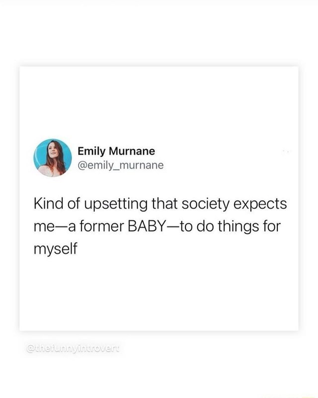 Emily Murnane @emily_murnane Kind of upsetting that society expects me ...