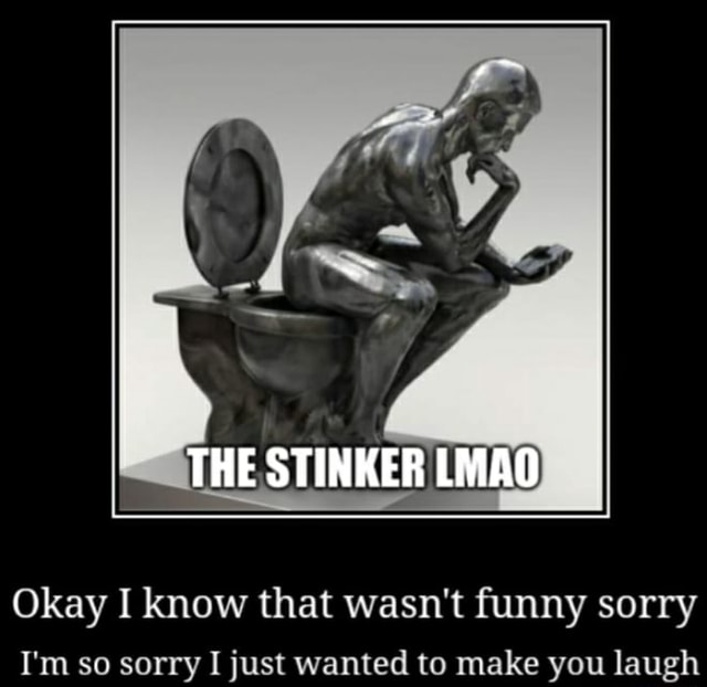 THE STINKER LMAO Okay I know that wasn't funny sorry I'm so sorry I ...